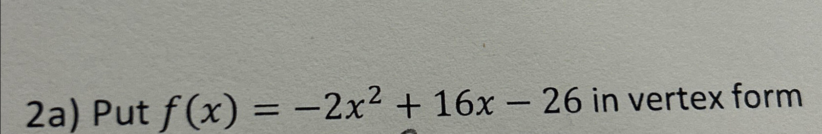 Solved 2a) ﻿Put f(x)=-2x2+16x-26 ﻿in vertex form | Chegg.com