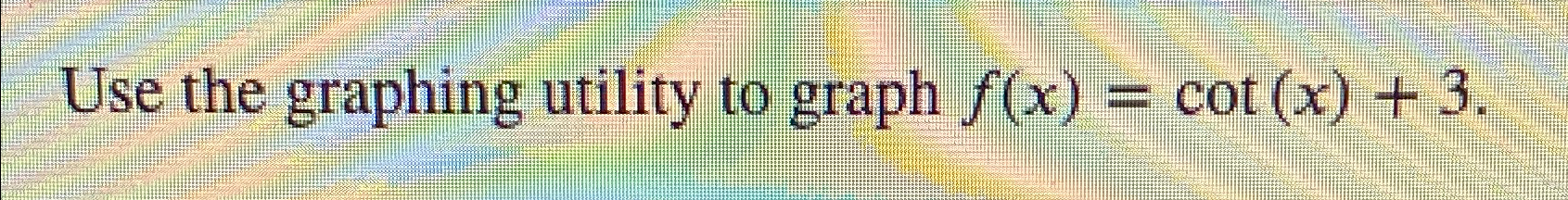 Solved Use the graphing utility to graph f(x)=cot(x)+3 | Chegg.com