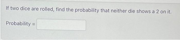 Solved If two dice are rolled, find the probability that | Chegg.com