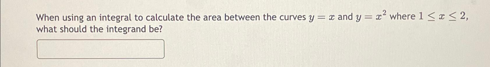 Solved When using an integral to calculate the area between | Chegg.com