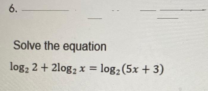Solved 6. -- Solve the equation log2 2 + 2log2 x = log2 (5x | Chegg.com