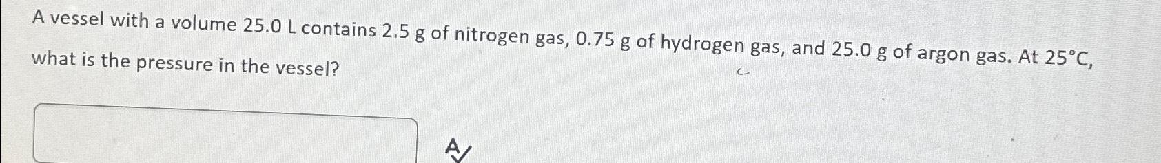 Solved A vessel with a volume 25.0L ﻿contains 2.5g ﻿of | Chegg.com