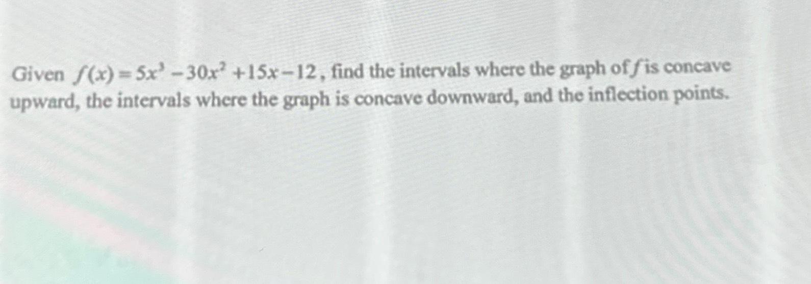Solved Given f(x)=5x3-30x2+15x-12, ﻿find the intervals where | Chegg.com