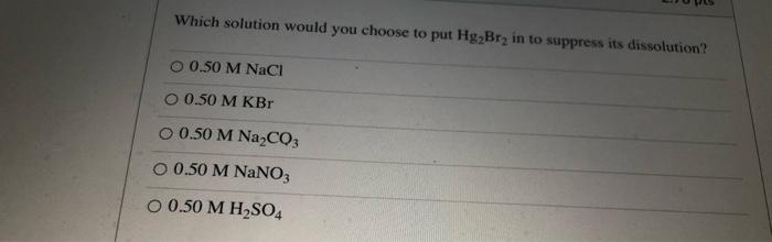 Solved Which solution would you choose to put Hg2Br2 in to | Chegg.com