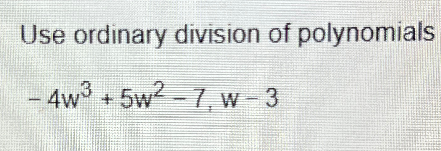 Solved Use ordinary division of polynomials-4w3+5w2-7,w-3 | Chegg.com
