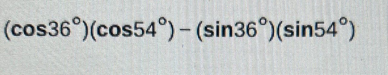 Solved (cos36°)(cos54°)-(sin36°)(sin54°) | Chegg.com