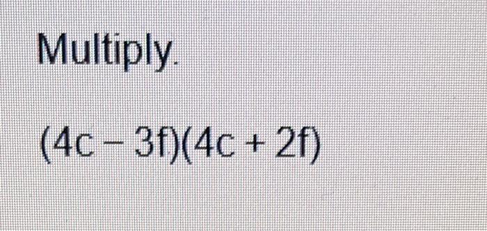 Solved Multiply. (4c−3f)(4c+2f) | Chegg.com