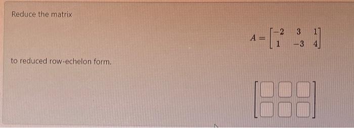 Solved Reduce the matrix A=[−213−314] to reduced row-echelon | Chegg.com