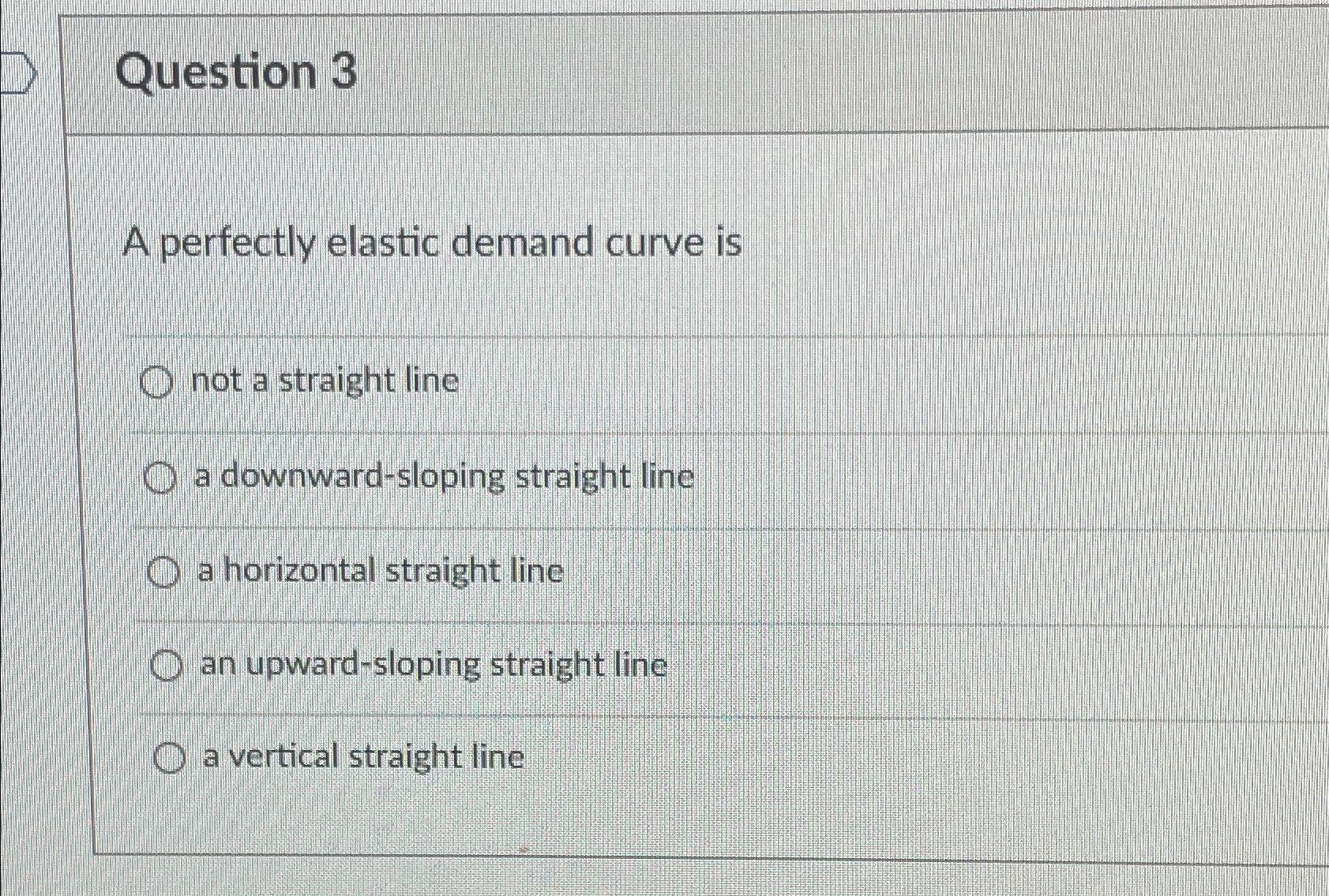 Solved Question 3A perfectly elastic demand curve isnot a | Chegg.com