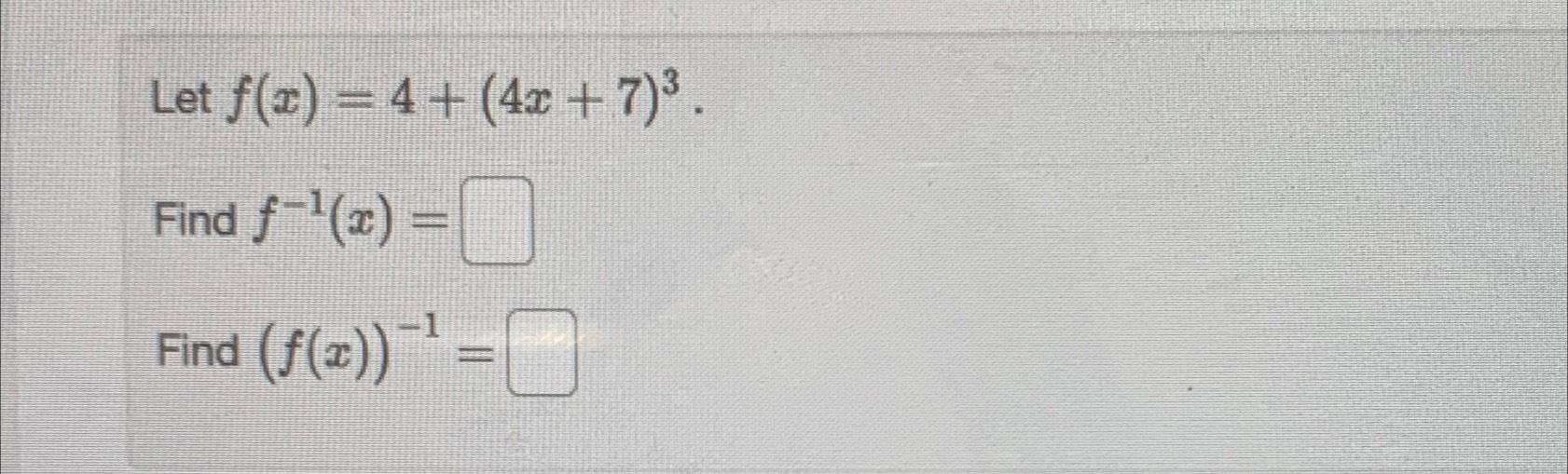 Solved Let f(x)=4+(4x+7)3Find f-1(x)=Find (f(x))-1= | Chegg.com