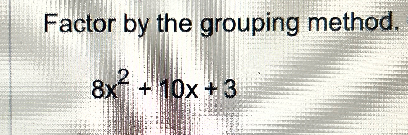 Solved Factor by the grouping method.8x2+10x+3 | Chegg.com