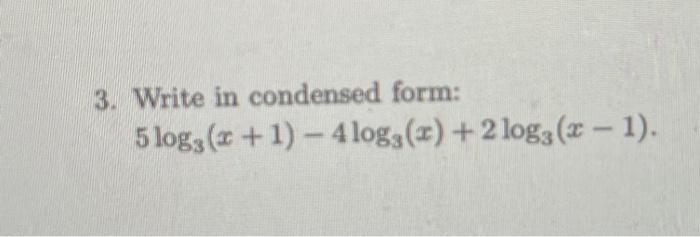Solved 3. Write in condensed form: 5 logs (+1) - 4 logg(x) | Chegg.com