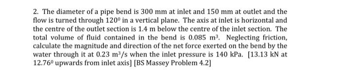 Solved 2. The diameter of a pipe bend is 300 mm at inlet and | Chegg.com