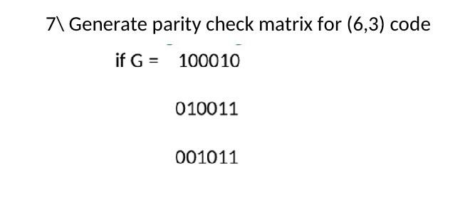 Solved 7\ Generate parity check matrix for (6,3) code if | Chegg.com