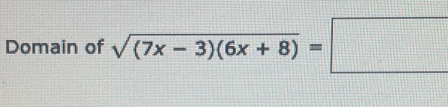 Solved Domain of (7x-3)(6x+8)2= | Chegg.com
