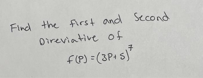 Solved Find the first and Second Direviative of f(P)=(3P+S)7 | Chegg.com