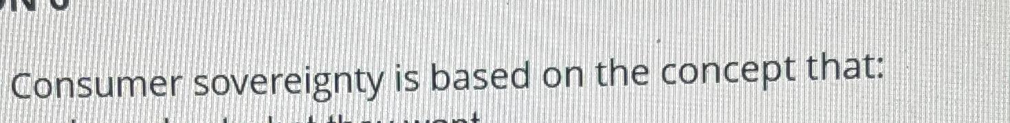 Solved Consumer sovereignty is based on the concept that: | Chegg.com