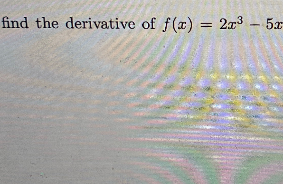 Solved find the derivative of f(x)=2x3-5x | Chegg.com