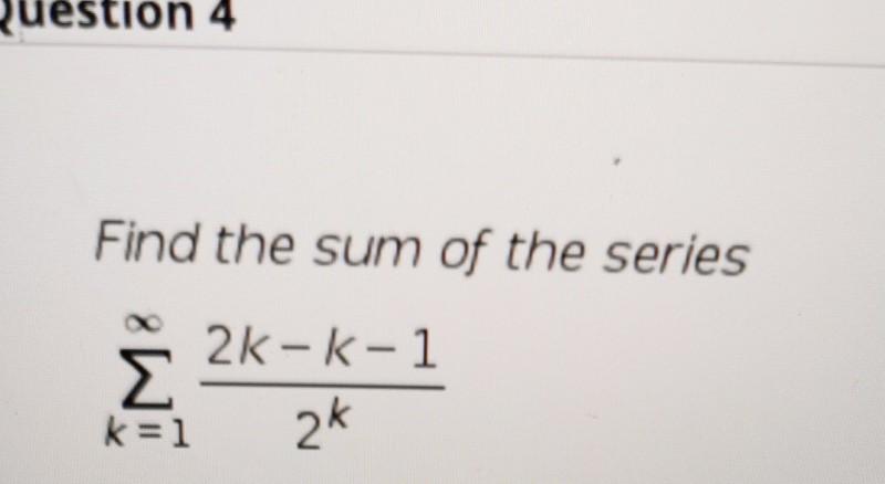 Solved question 4 Find the sum of the series 2k-k-1 Σ k=1 2k | Chegg.com