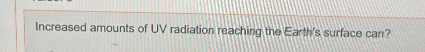 Increased amounts of UV radiation reaching the | Chegg.com