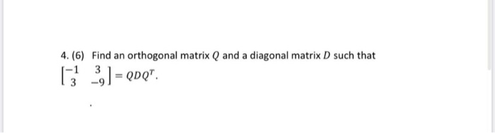 Solved 4.(6) Find an orthogonal matrix Q and a diagonal | Chegg.com