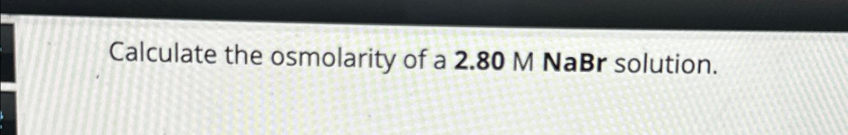Solved Calculate the osmolarity of a 2.80MNaBr solution. | Chegg.com
