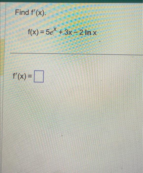 Solved Find f'(x). f(x) = 5e + 3x − 2 Inx f(x) = g / Art our | Chegg.com