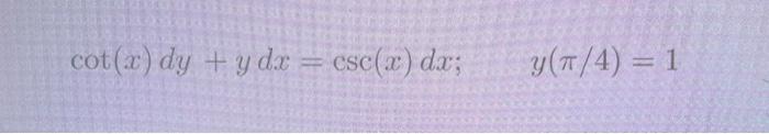Solved cot(x)dy+ydx=csc(x)dx;y(π/4)=1 | Chegg.com