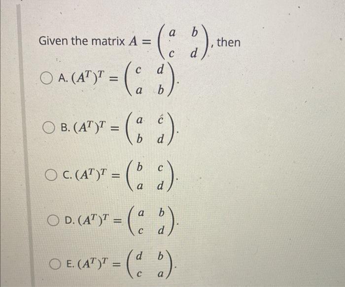 Solved Given the matrix A=(acbd), then A. (AT)T=(cadb). B. | Chegg.com