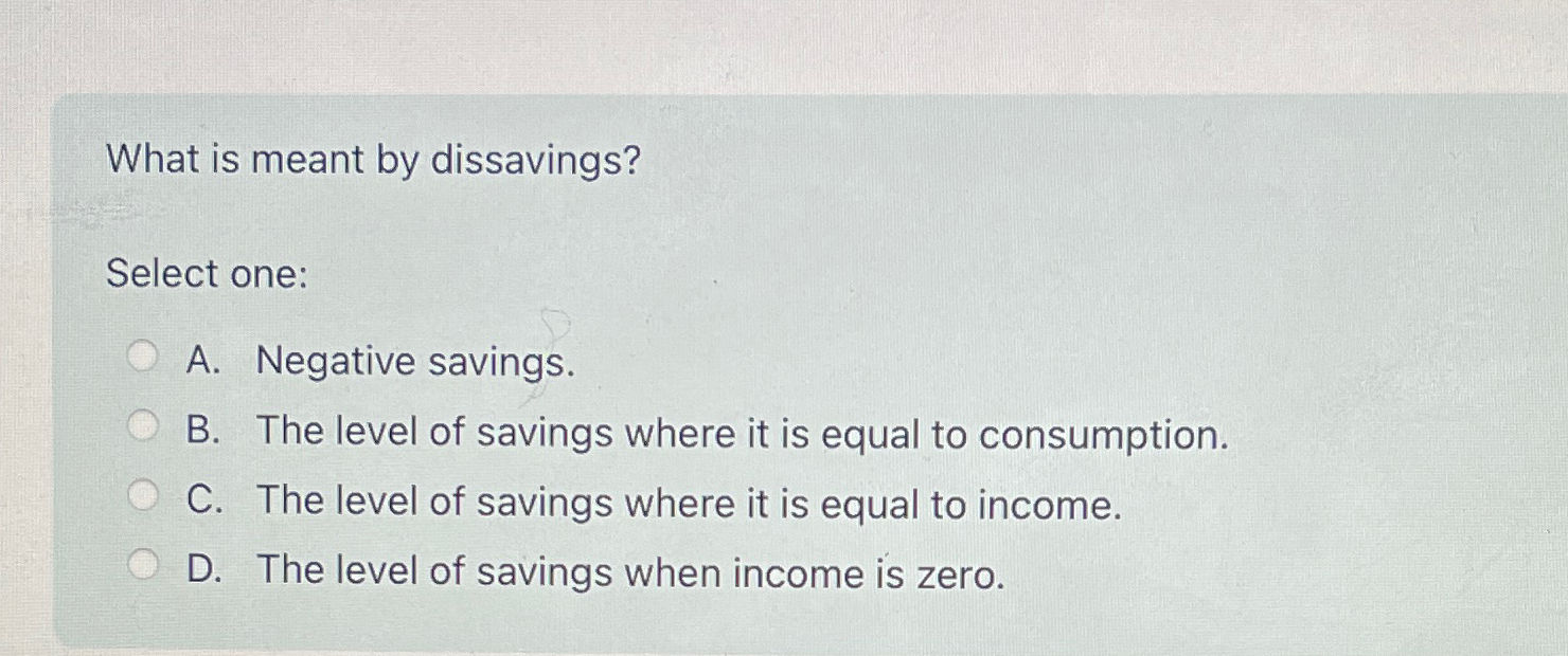 Solved What is meant by dissavings?Select one:A. ﻿Negative | Chegg.com