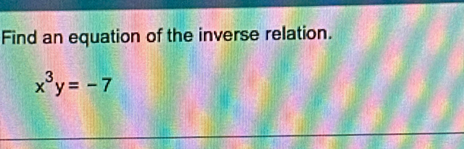 Solved Find an equation of the inverse relation.x3y=-7 | Chegg.com