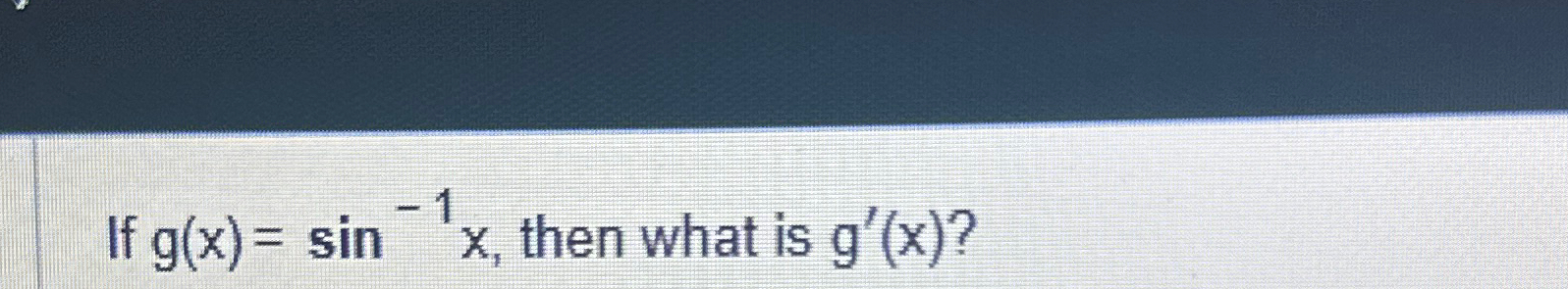 Solved If g(x)=sin-1x, ﻿then what is g'(x) ? | Chegg.com