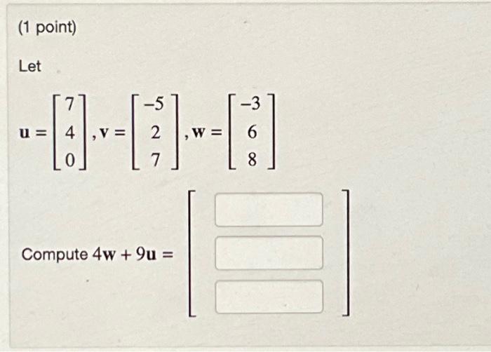 Solved (1 point) Let u = 4 4,V= -5 2 7 Compute 4w + 9u = , W | Chegg.com