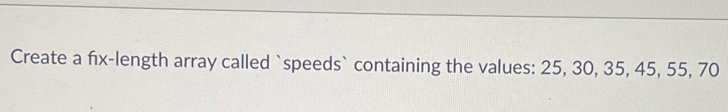 Solved Create a fix-length array called 'speeds' containing | Chegg.com Solved Create a fix-length array called 'speeds' containing | Chegg.com