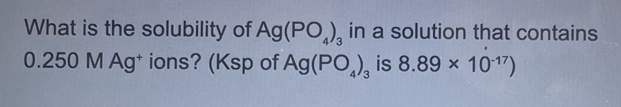 What is the solubility of Ag(PO4)3 ﻿in a solution | Chegg.com