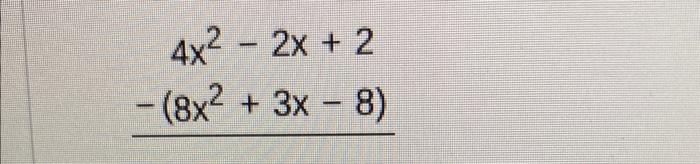 Solved 4x2−2x+2 −(8x2+3x−8) | Chegg.com