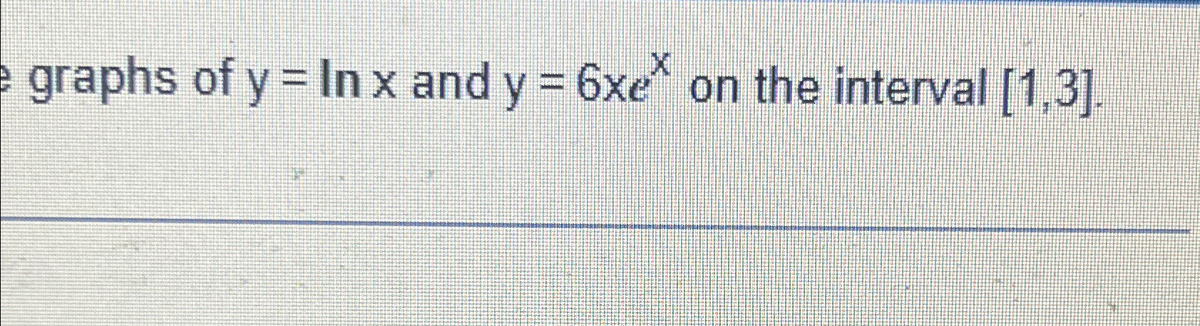 Solved graphs of y=lnx ﻿and y=6xex ﻿on the interval 1,3. | Chegg.com