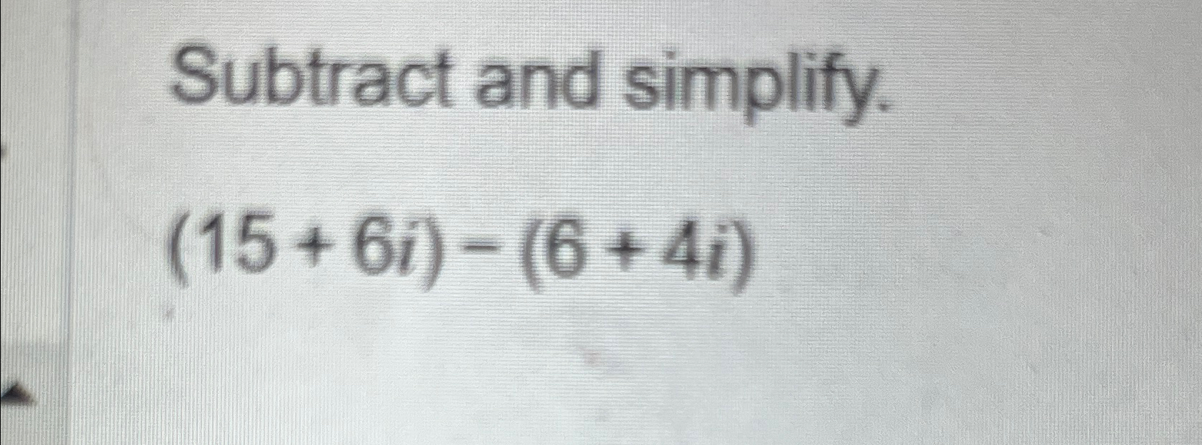 Solved Subtract and simplify.(15+6i)-(6+4i) | Chegg.com