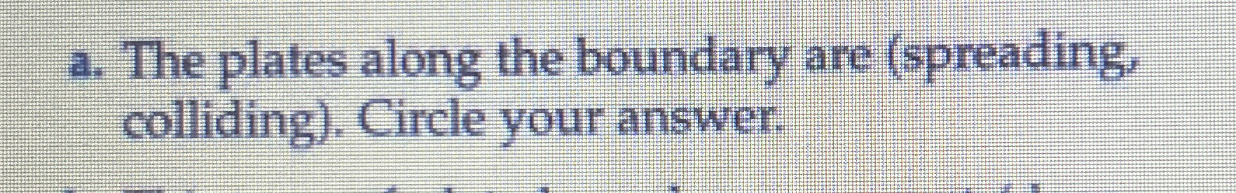 Solved a. ﻿The plates along the boundary are (spreading, | Chegg.com