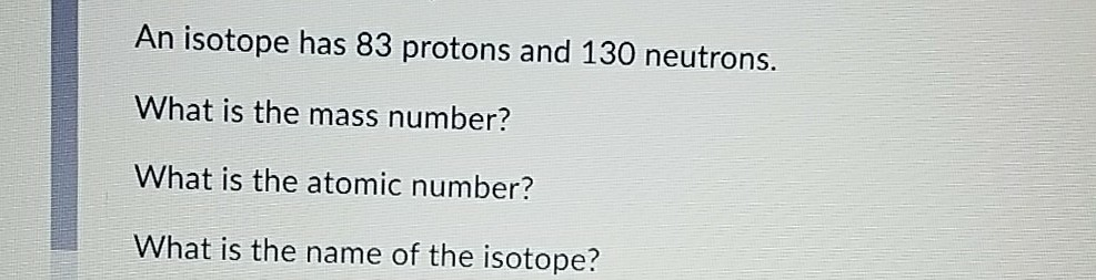 Solved An isotope has 83 protons and 130 neutrons. What is | Chegg.com