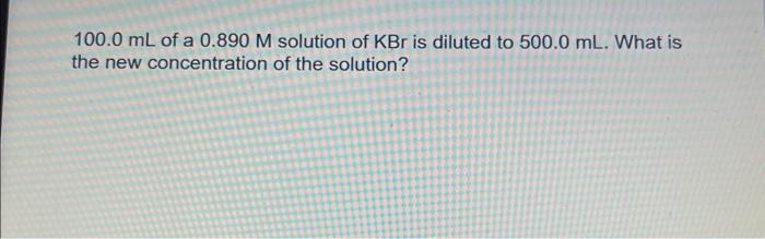 Solved 100.0 mL of a 0.890M solution of KBr is diluted to | Chegg.com