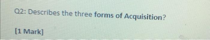 Solved Q2: Describes the three forms of Acquisition? (1 | Chegg.com
