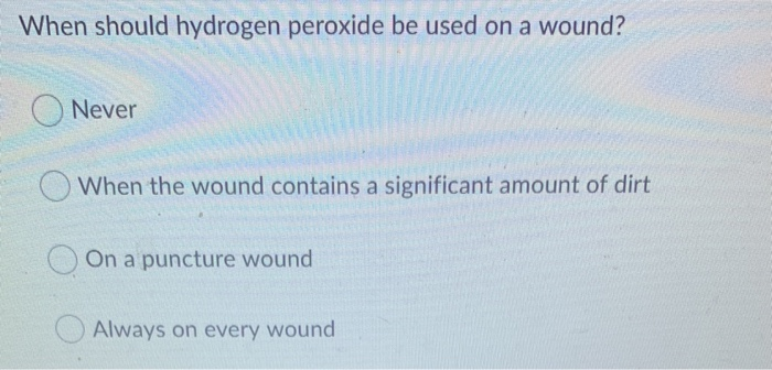 Solved When should hydrogen peroxide be used on a wound? O | Chegg.com