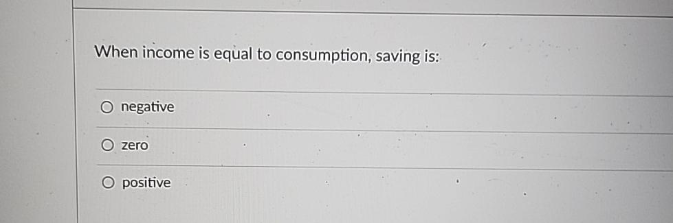 Solved When income is equal to consumption, saving | Chegg.com