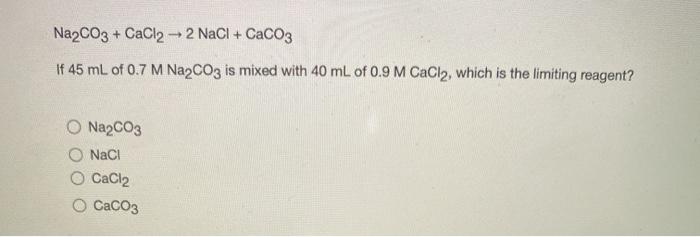 Solved Na2CO3 + CaCl2 - 2 NaCl + CaCO3 If 45 mL of 0.7 M | Chegg.com