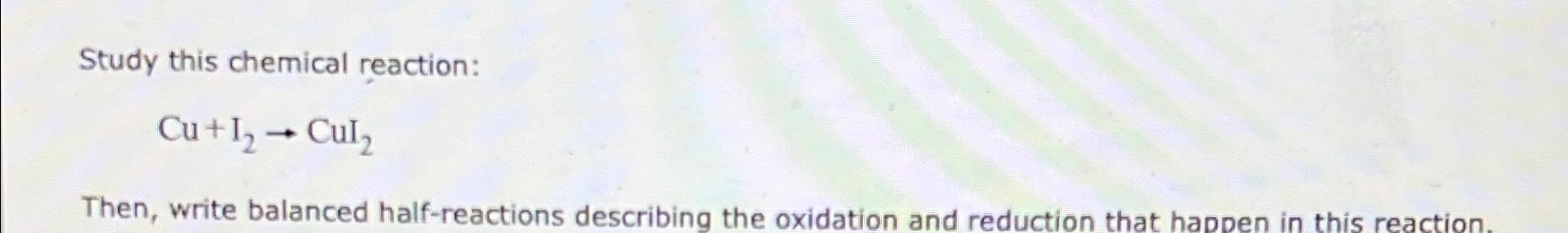 Solved Study this chemical reaction:Cu+I2→CuI2Then, write | Chegg.com