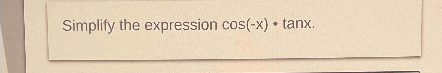 Solved Simplify the expression cos(-x)*tanx. | Chegg.com