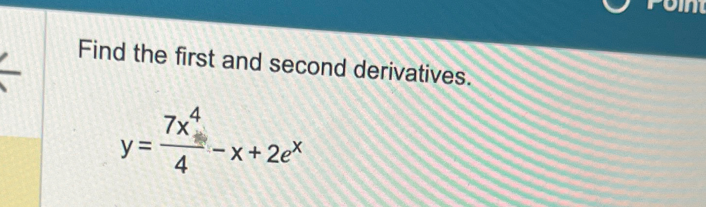 Solved Find the first and second derivatives.y=7x44-x+2ex | Chegg.com