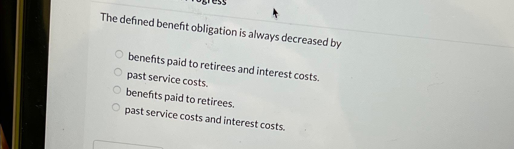 Solved The defined benefit obligation is always decreased | Chegg.com