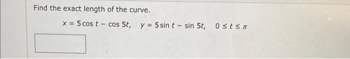 Solved Find the exact length of the curve. x = 5 cos t - cos | Chegg.com